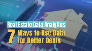 Real Estate Data Analytics - 7 Ways to Use Data for Better Deals